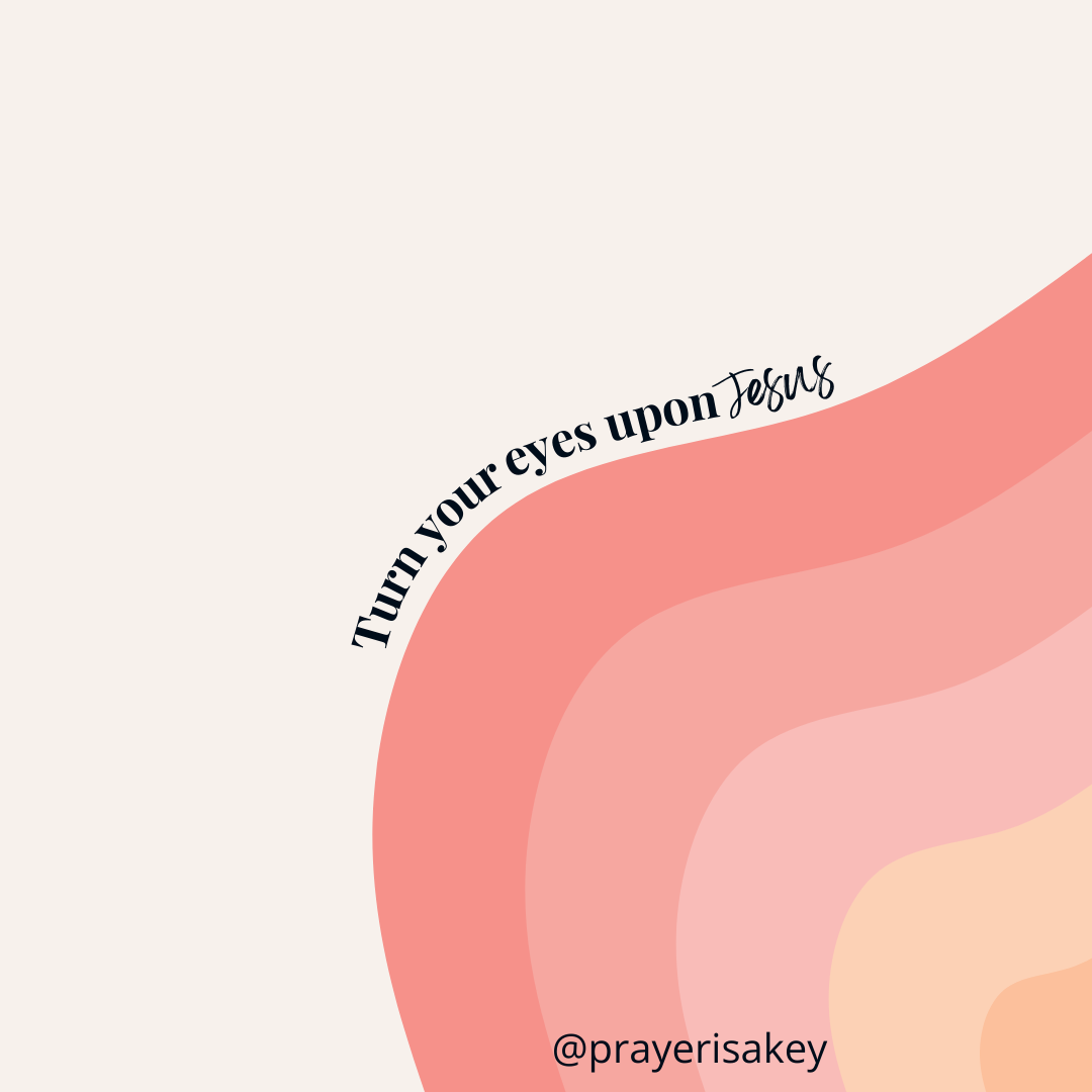 Turn your eyes upon Jesus. - Prayer is a Key